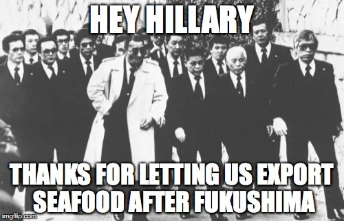 HEY HILLARY; THANKS FOR LETTING US EXPORT SEAFOOD AFTER FUKUSHIMA meme ...