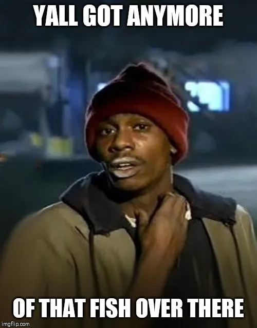 YALL GOT ANYMORE; OF THAT FISH OVER THERE meme - Piñata Farms - The ...
