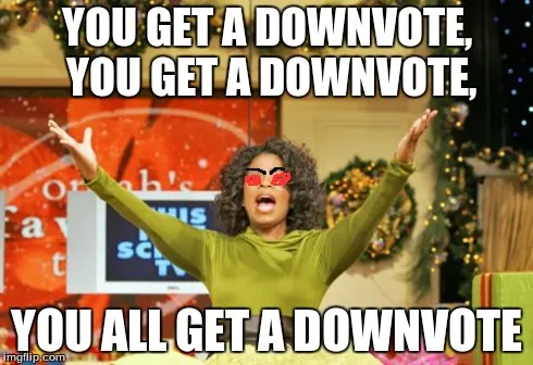 YOU GET A DOWNVOTE, YOU GET A DOWNVOTE, YOU ALL GET A DOWNVOTE meme ...