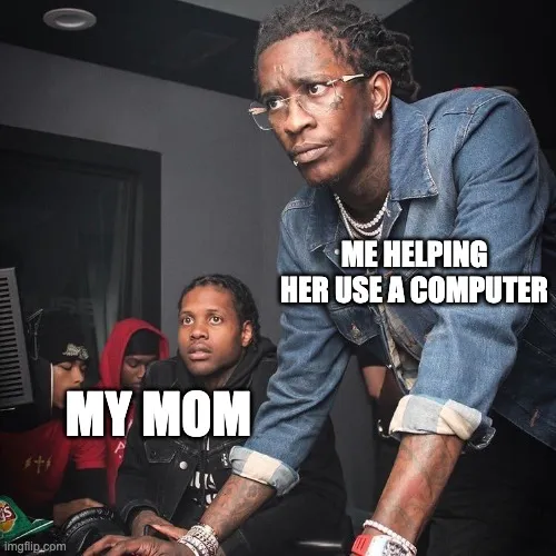 ME HELPING HER USE A COMPUTER; MY MOM meme - Piñata Farms - The best ...