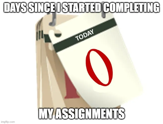 DAYS SINCE I STARTED COMPLETING; MY ASSIGNMENTS meme - Piñata Farms ...