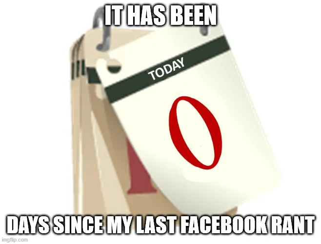 IT HAS BEEN; DAYS SINCE MY LAST FACEBOOK RANT meme - Piñata Farms - The ...