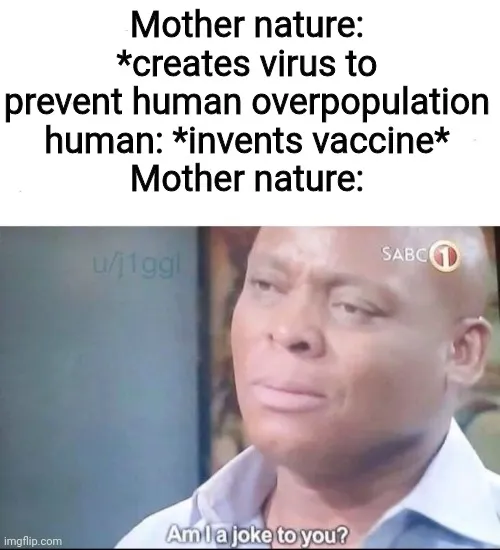 Mother nature: *creates virus to prevent human overpopulation human ...