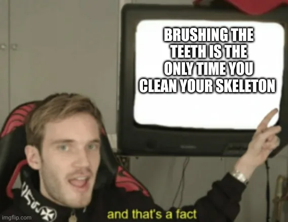 BRUSHING THE TEETH IS THE ONLY TIME YOU CLEAN YOUR SKELETON meme ...