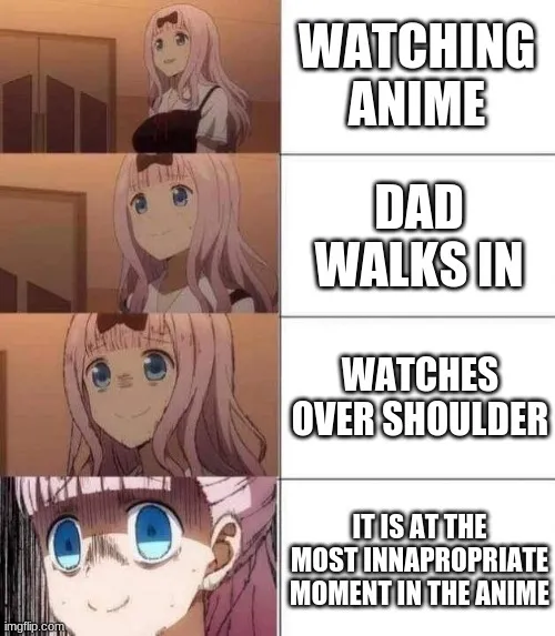 WATCHING ANIME; DAD WALKS IN; WATCHES OVER SHOULDER; IT IS AT THE MOST ...
