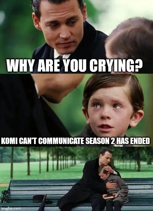 WHY ARE YOU CRYING? KOMI CAN'T COMMUNICATE SEASON 2 HAS ENDED meme ...
