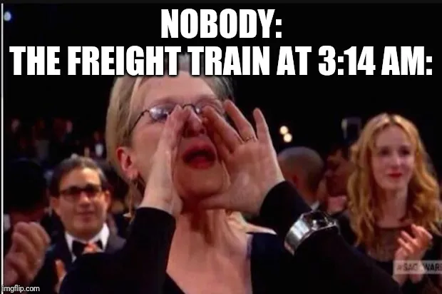NOBODY: THE FREIGHT TRAIN AT 3:14 AM: meme - Piñata Farms - The best ...