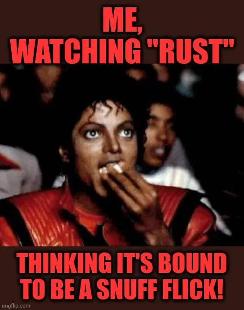 ME, WATCHING "RUST"; THINKING IT'S BOUND TO BE A SNUFF FLICK! meme ...