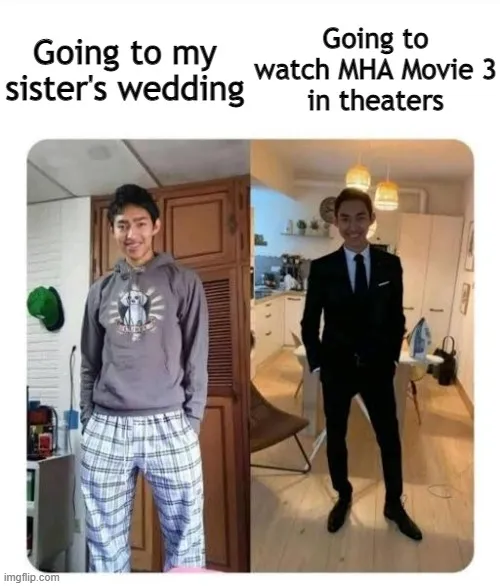 Going to my sister's wedding; Going to watch MHA Movie 3 in theaters ...