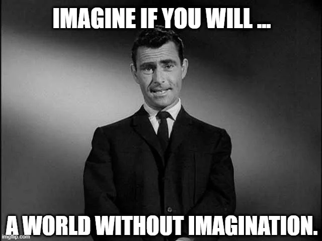 IMAGINE IF YOU WILL ... A WORLD WITHOUT IMAGINATION. meme - Piñata ...