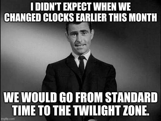 I DIDN'T EXPECT WHEN WE CHANGED CLOCKS EARLIER THIS MONTH; WE WOULD GO ...