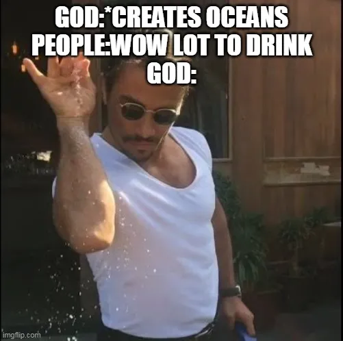 GOD:*CREATES OCEANS PEOPLE:WOW LOT TO DRINK GOD: meme - Piñata Farms ...
