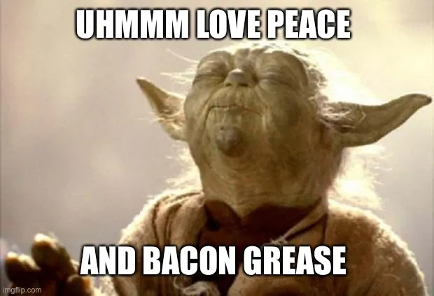 UHMMM LOVE PEACE; AND BACON GREASE meme - Piñata Farms - The best meme ...