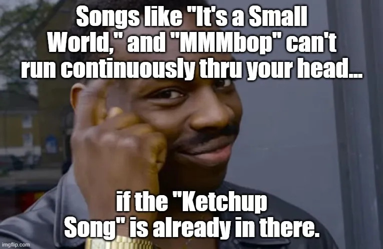 Songs like "It's a Small World," and "MMMbop" can't run continuously ...