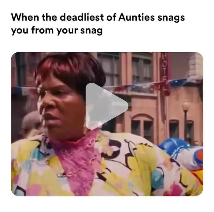 When the deadliest of Aunties snags you from your snag video meme ...