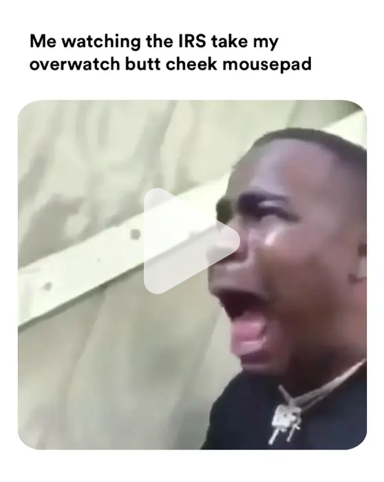 Me watching the IRS take my overwatch butt cheek mousepad video meme ...