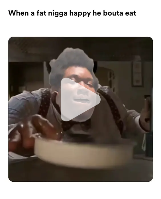 When a fat nigga happy he bouta eat video meme - Piñata Farms - The ...